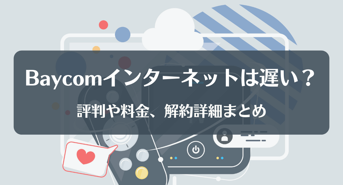 Baycom(ベイコム光)インターネットは遅い？評判や料金、解約詳細まとめ